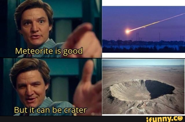 Meteorite is good we, An But it can be erater - iFunny