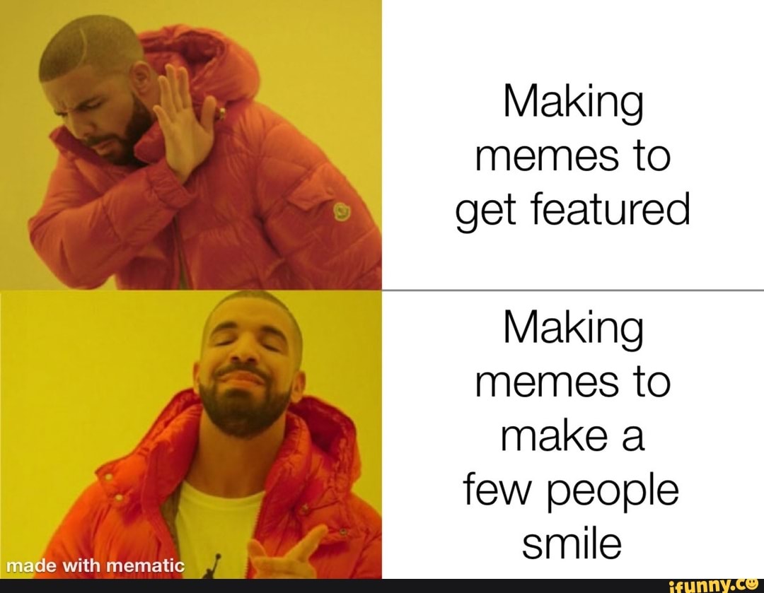 This is for the 3-4 people I make smile! - Making memes to get featured ...