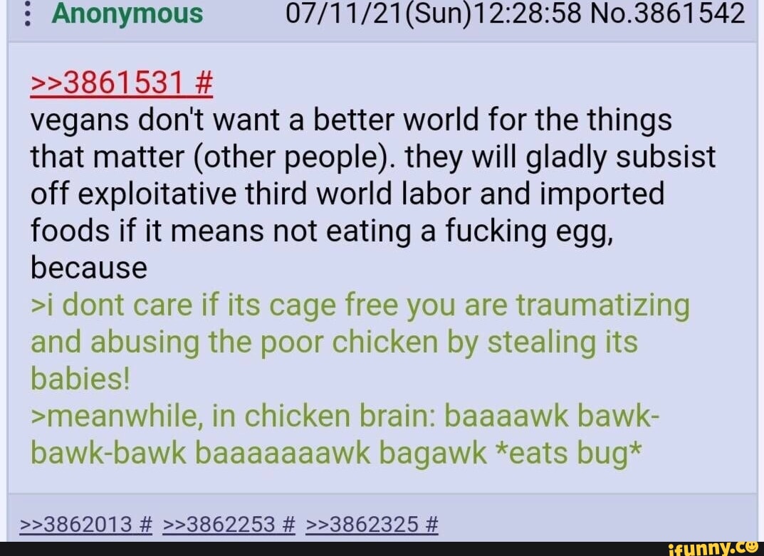 : Anonymous No.3861542 >>3861531 # vegans don't want a better world for ...
