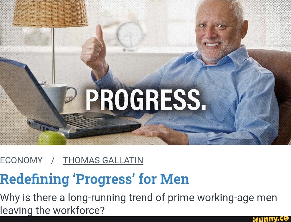 ECONOMY / THOMAS GALLATIN PROGRESS. Redefining 'Progress' for Men Why is there a long-running ...