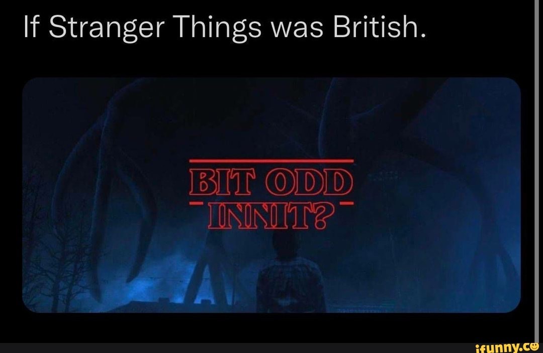 If Stranger Things was British. ODD - iFunny