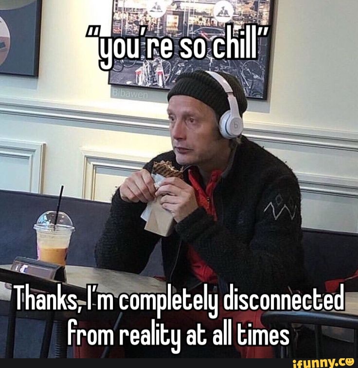 Thanks, 'm completely disconnected From reality at all times - iFunny