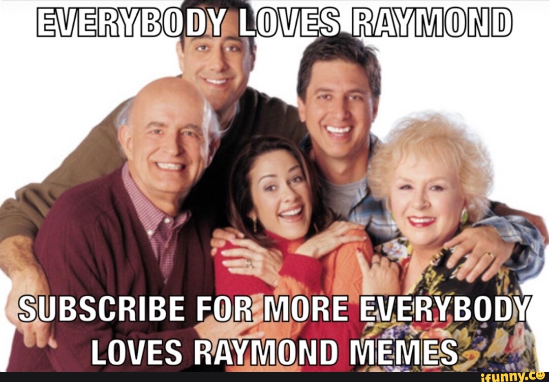 EVERVBODY SUBSCRIBE FOR MORE EVERYBODY LOVES RAYMOND MEMES - iFunny