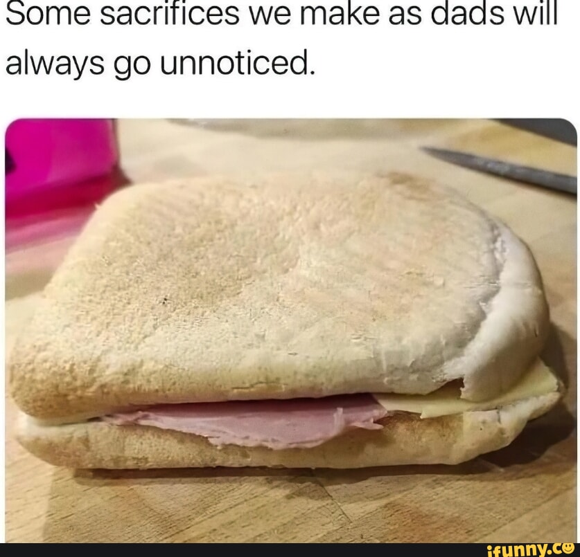 SOME Sacrifices we Make as dads will always go unnoticed. - iFunny
