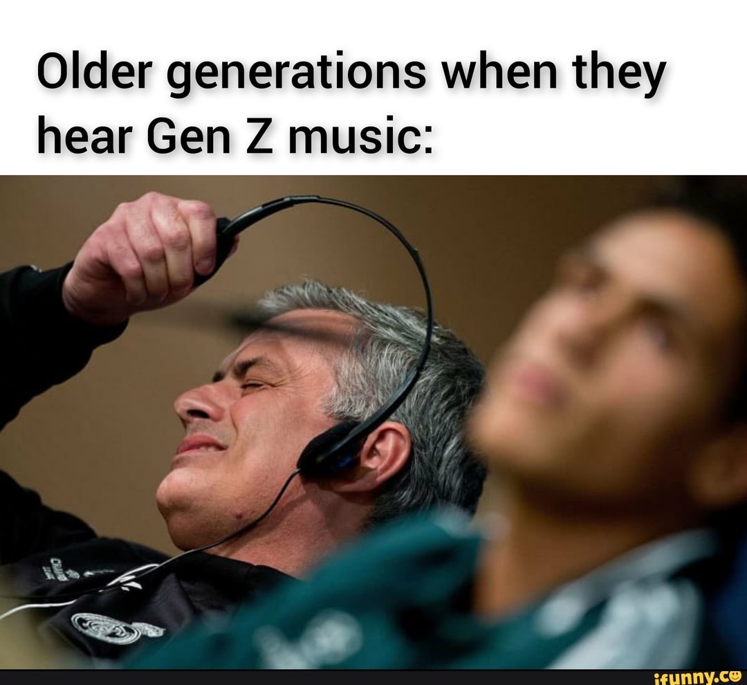 Older generations when they near Gen Z music: We - iFunny