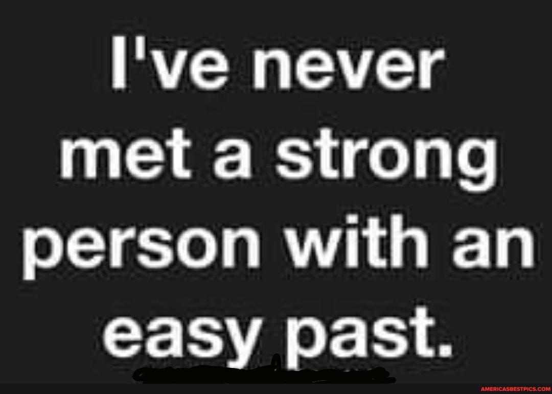 I've never met a strong person with an easy past. - America’s best pics ...