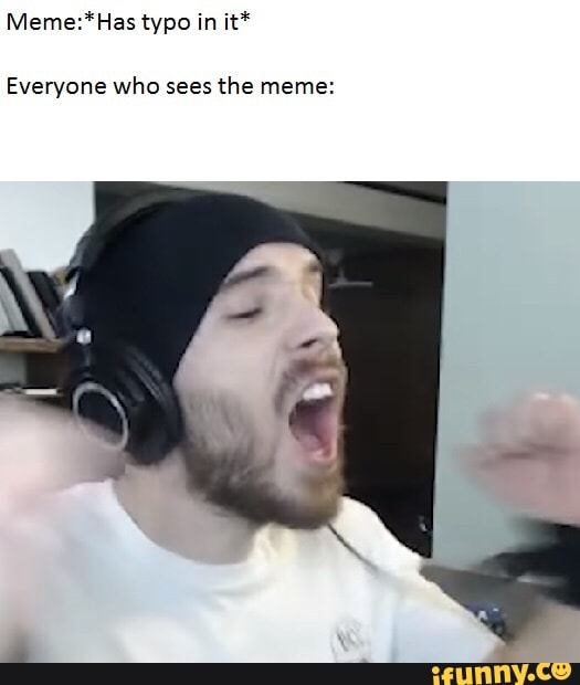 Meme:*Has typo in it" Everyone who sees the meme: - iFunny