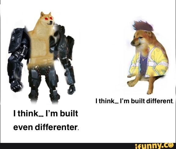 I think... I'm built even differenter. I think. I'm built different ...