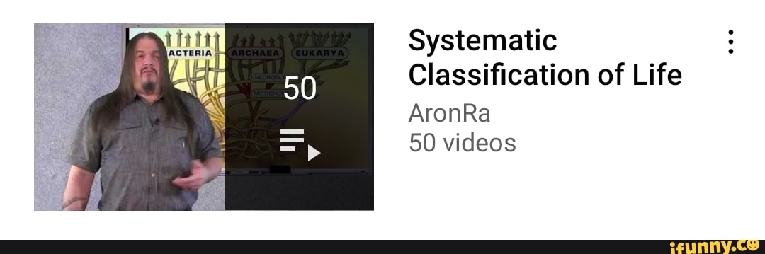 Systematic Classification of Life AronRa 50 videos - iFunny