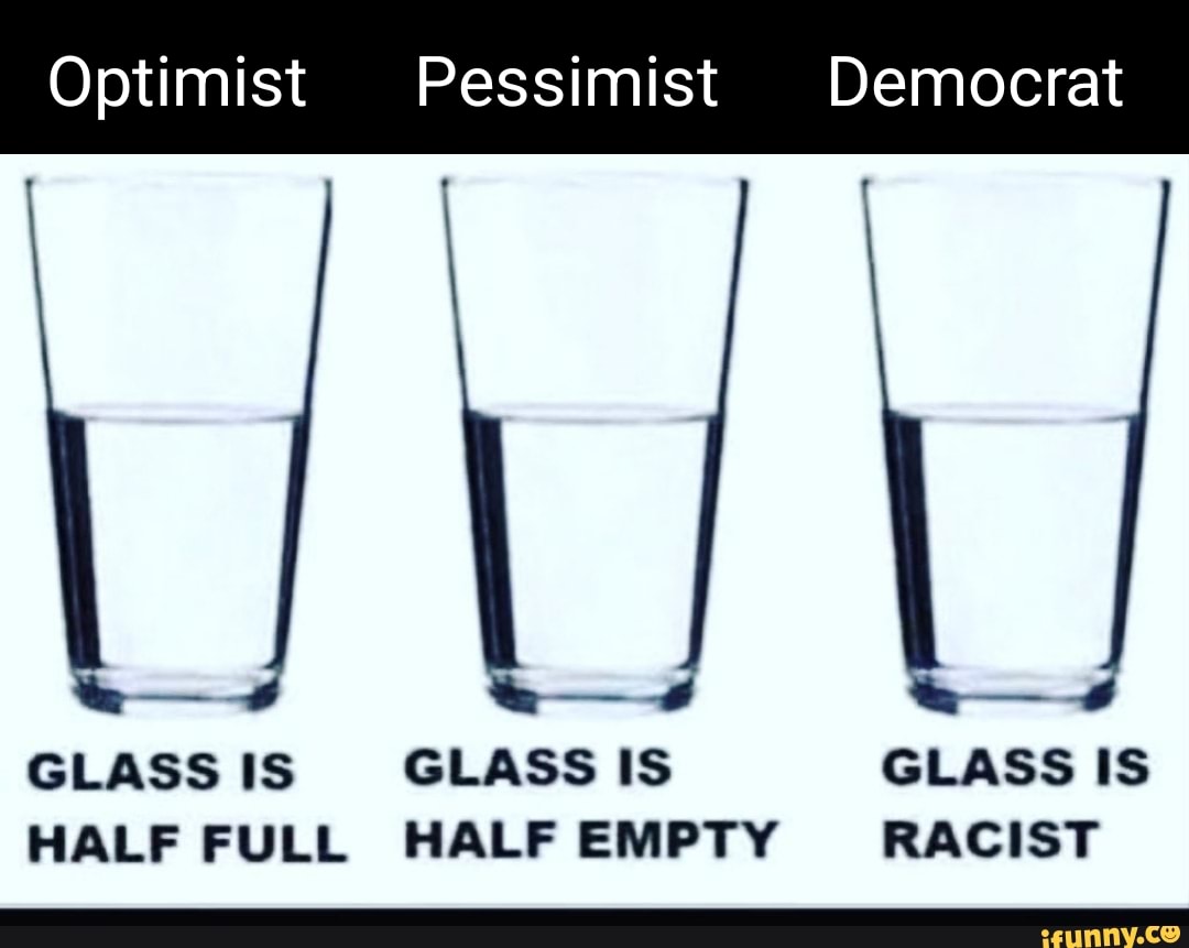 Optimist Pessimist Democrat GLASS IS GLASS IS GLASS IS HALF FULL HALF ...