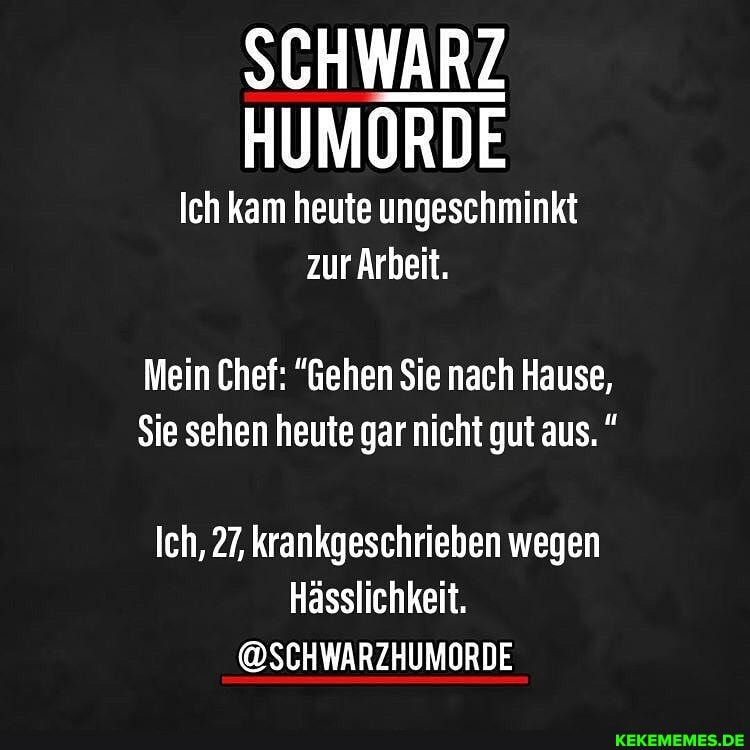 SCHWARZ HUMORDE Ich kam heute ungeschminkt zur Arbeit. Mein Chef ...