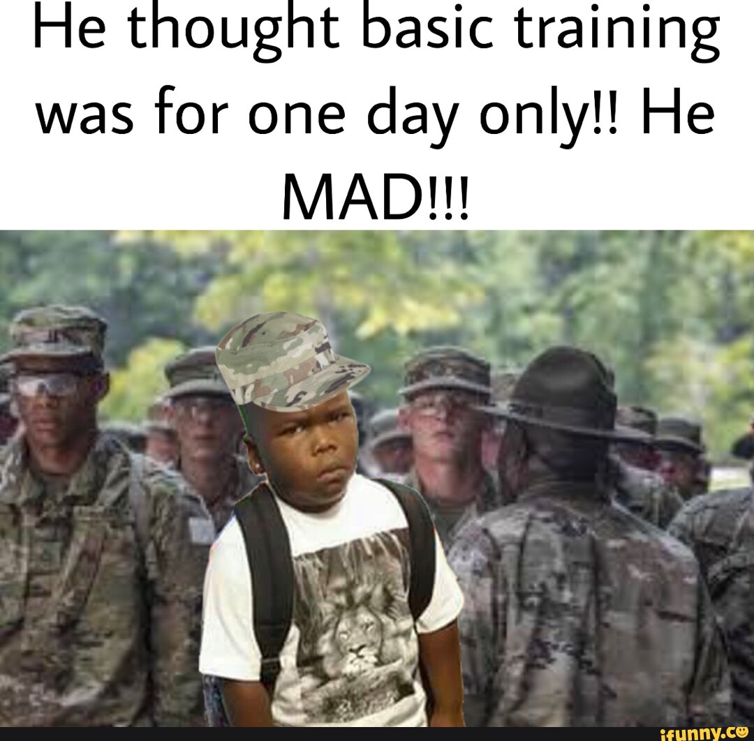 He thought basic training was for one day only!! He MAD!!! - iFunny