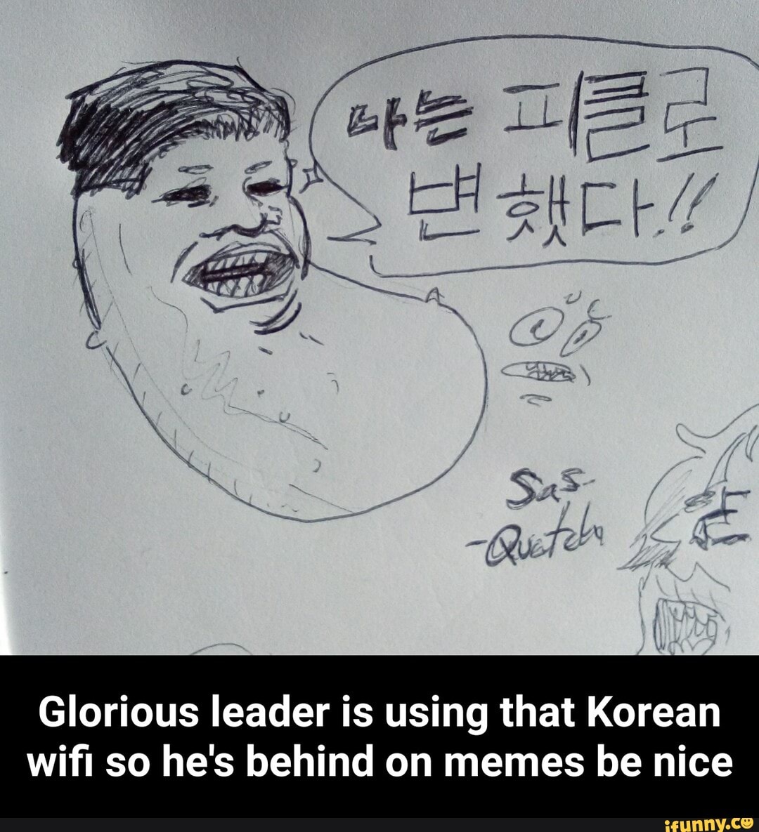 Glorious leader is using that Korean wifi so he's behind on memes be ...