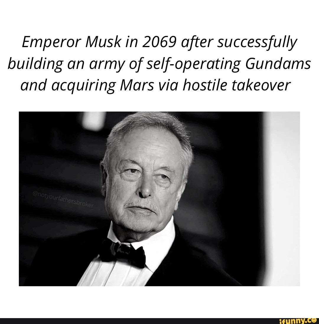 Emperor Musk in 2069 after successfully building an army of self ...