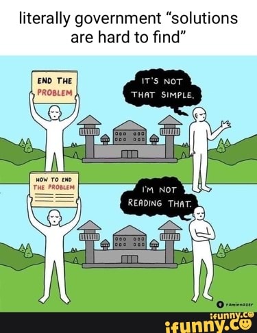Literally government "solutions are hard to find" THE PROBLEM - iFunny