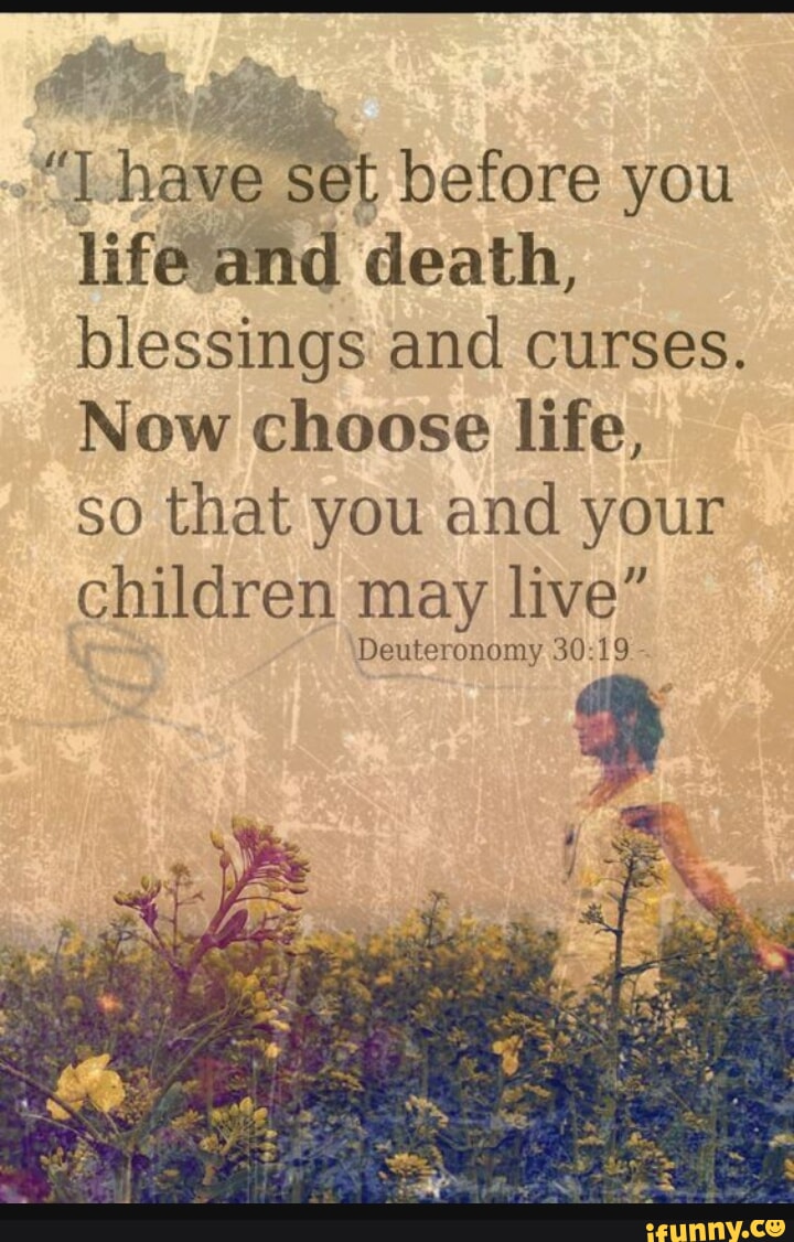 Have set before you ind death, blessings and curses. Now choose life ...
