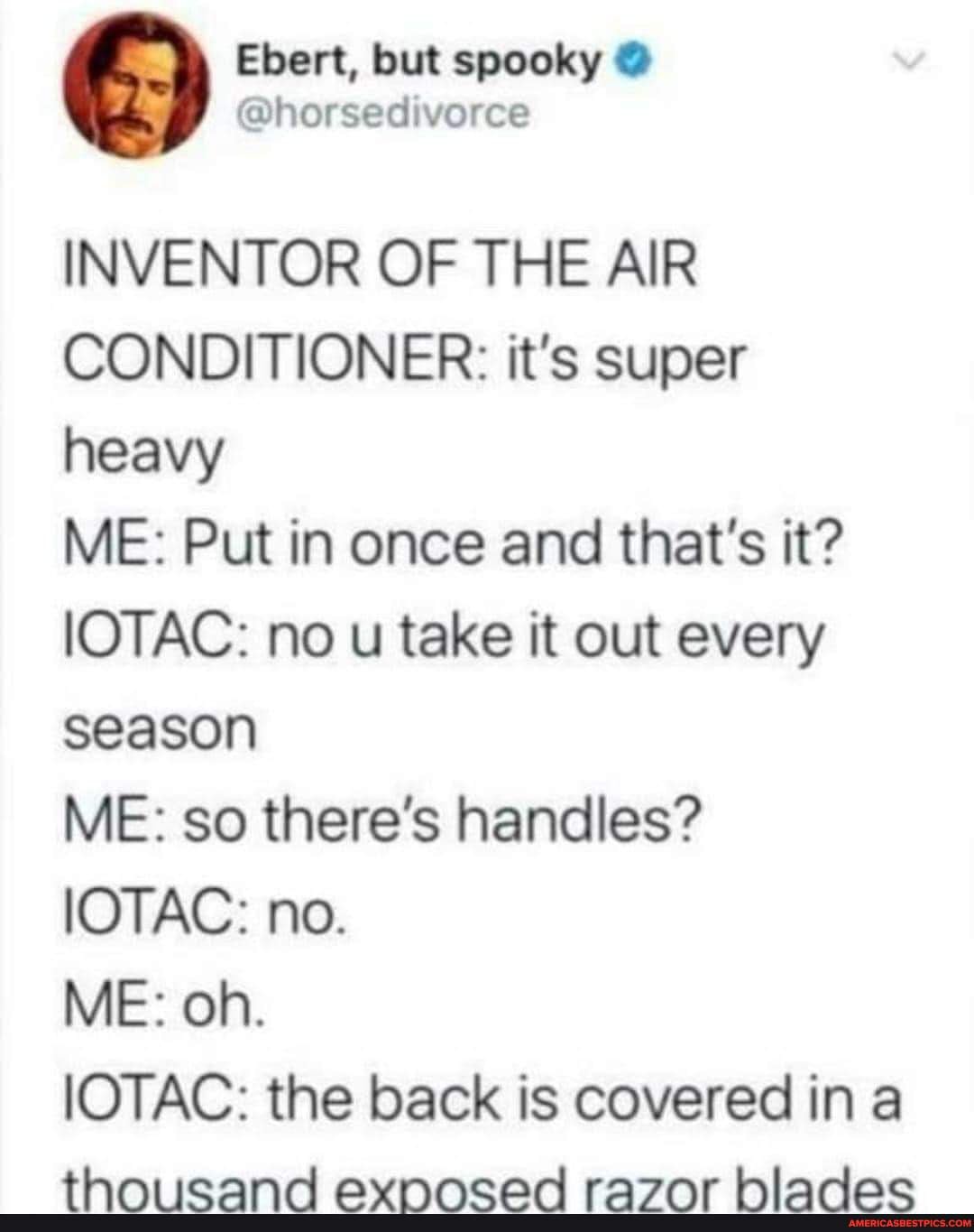 Ebert, but spooky INVENTOR OF THE AIR CONDITIONER: it's super heavy ME ...