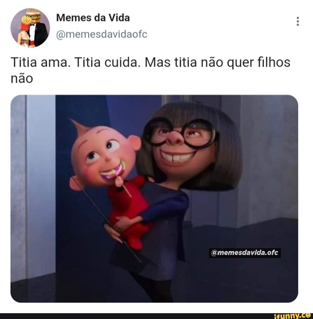 N/A - Memes da Vida Titia ama. Titia cuida. Mas titia não quer filhos ...