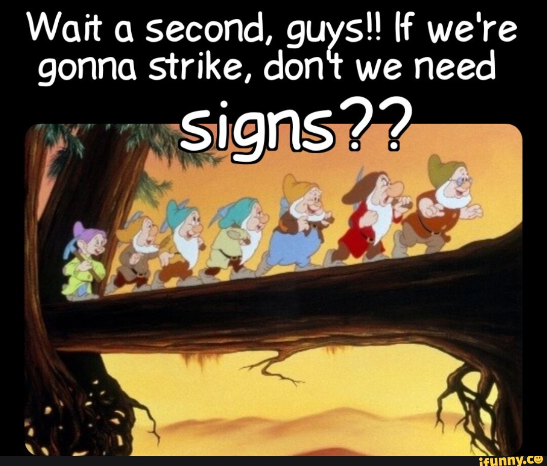 Wait a second, guys'!! If we're gonna strike, don't we need signs - iFunny
