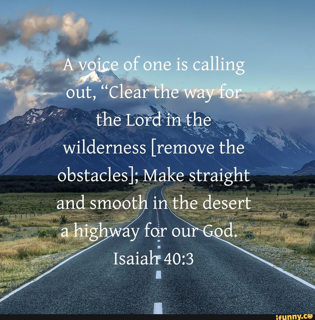 A voice of one is calling out, "Clear the way for the Lord in the ...