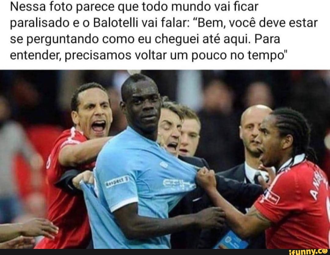 Nessa foto parece que todo mundo vai ficar paralisado e o Balotelli vai ...