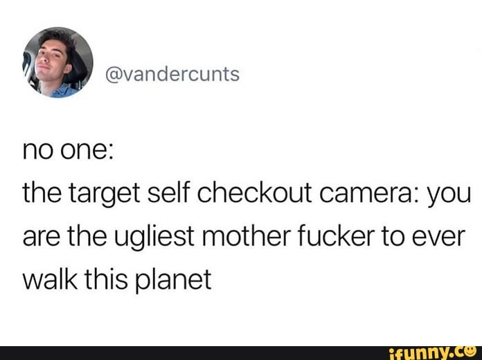 The target self checkout camera: you are the ugliest mother fucker to ...