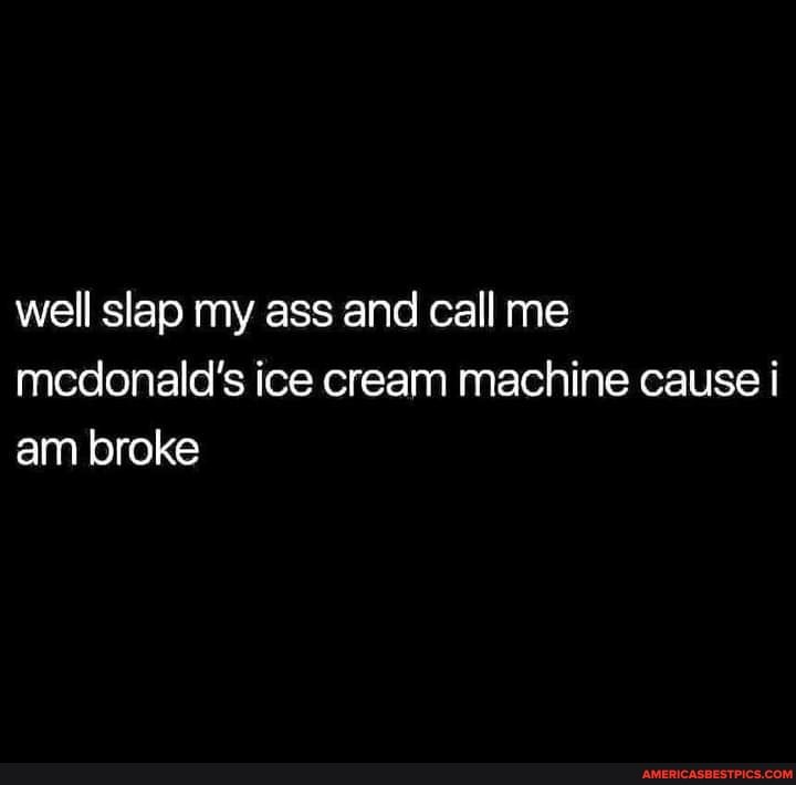 Well Slap My Ass And Call Me Mcdonalds Ice Cream Machine Cause I Am Broke Americas Best Pics