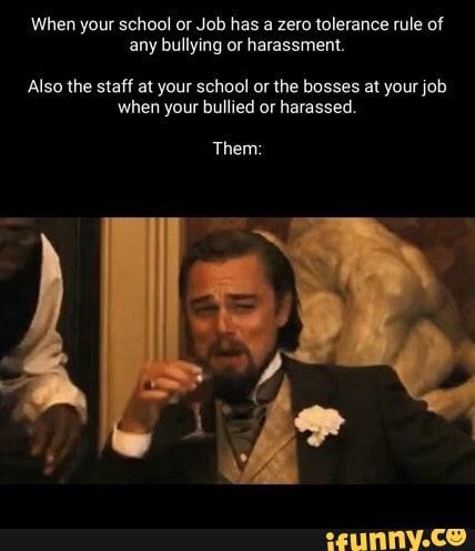 When your school or Job has a zero tolerance rule of any bullying or ...