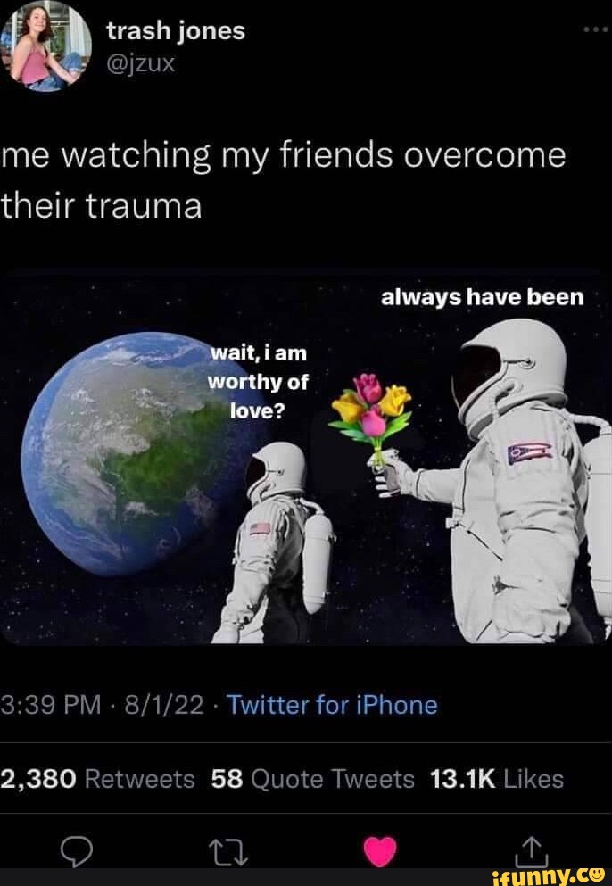 Trash jones @jzux me watching my friends overcome their trauma always ...