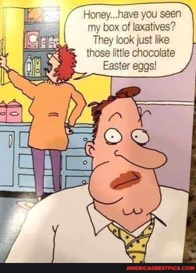 Honey...have you seen my box of laxatives? They look just like those ...