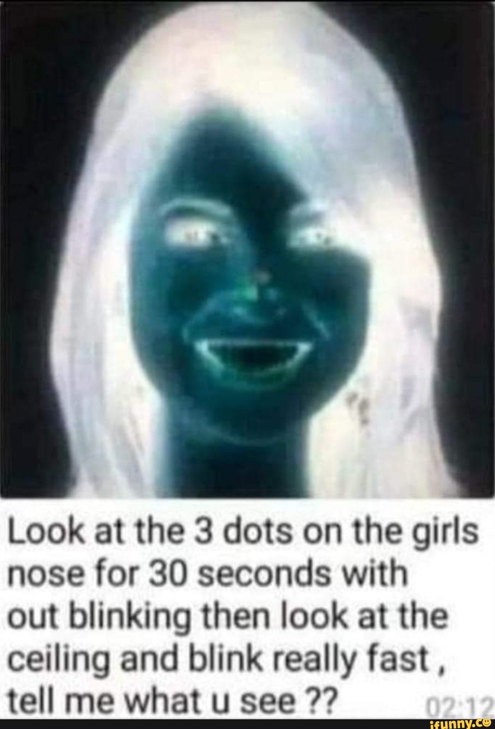 Look at the 3 dots on the girls nose for 30 seconds with out blinking ...
