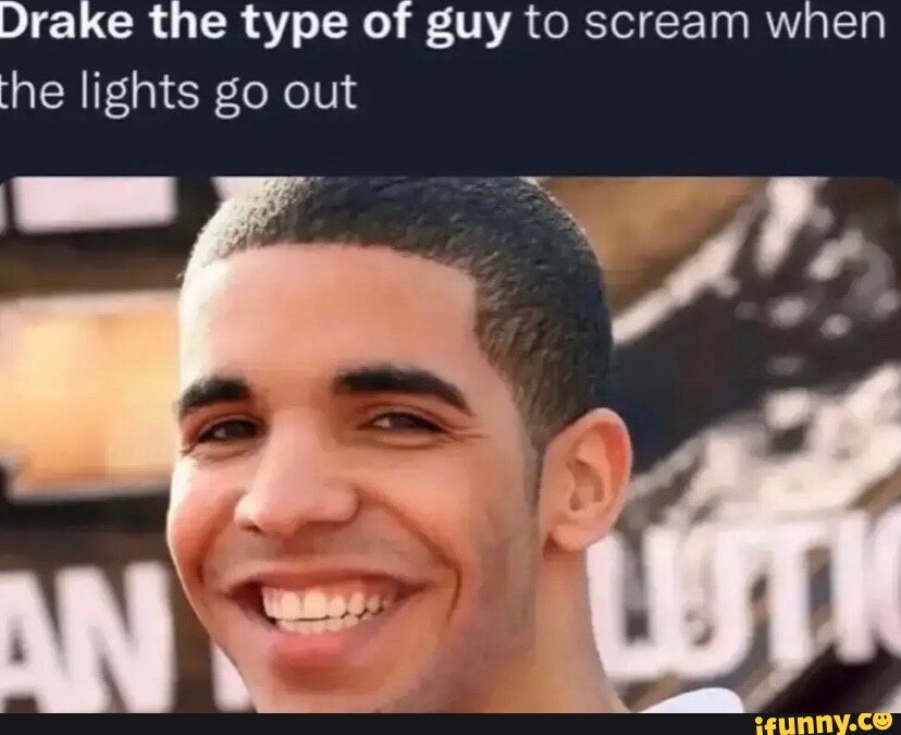 Drake the type of guy to scream when the lights go out - iFunny