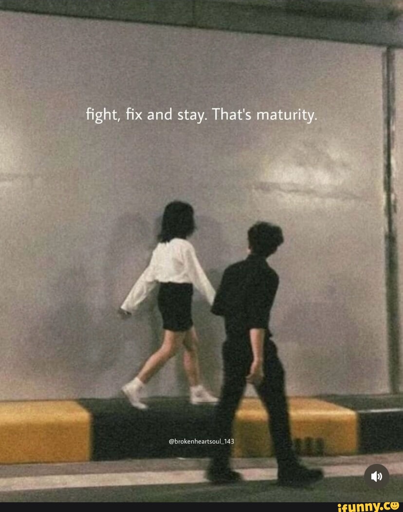 Fight, fix and stay. That's maturity. - iFunny