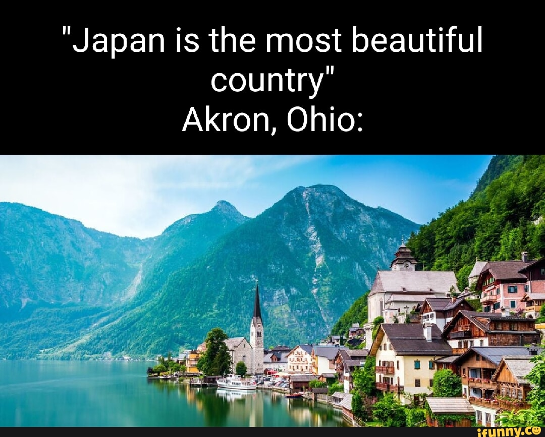 "Japan is the most beautiful country" Akron, Ohio: - iFunny
