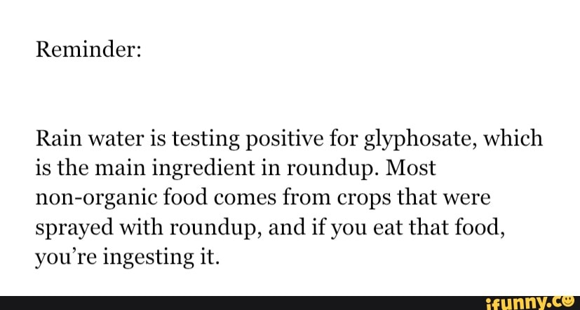 Reminder: Rain water is testing positive for glyphosate, which is the ...