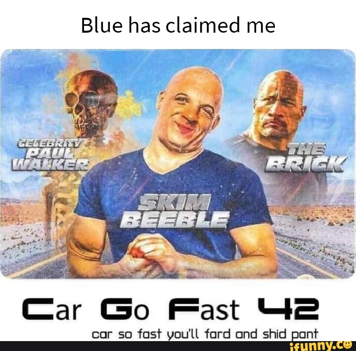 Blue has claimed me Car Go Fast cor so fast you'll fard and shid pant ...