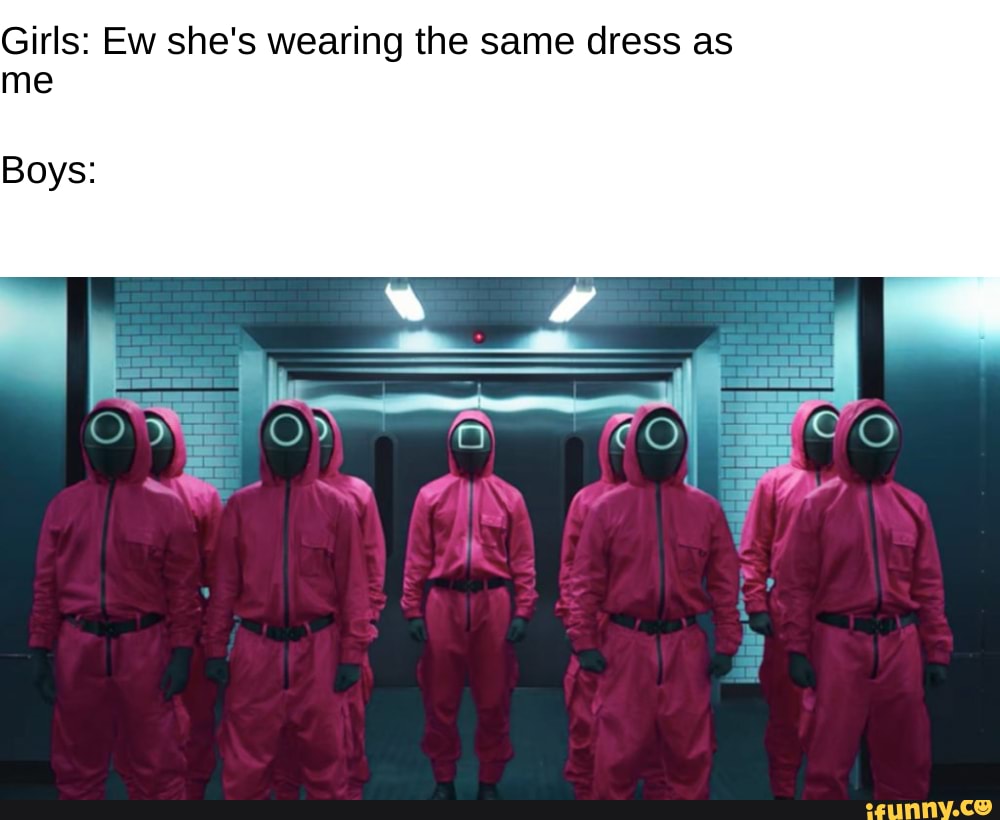Girls: Ew she's wearing the same dress as me Boys: - iFunny