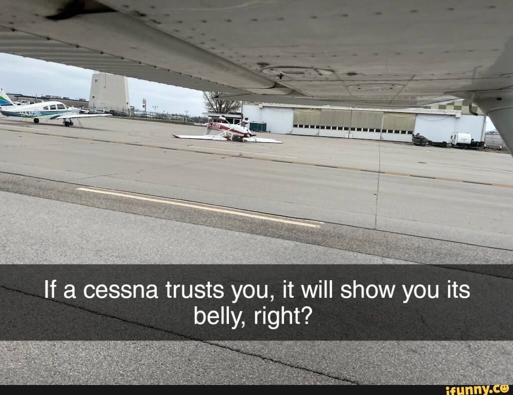 If a cessna trusts you, it will show you its belly, right? - iFunny