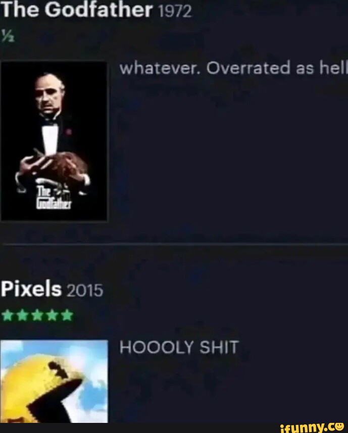 The Godfather 1972 whatever. Overrated as hell Pixels 2015 HOOOLY SHIT ...