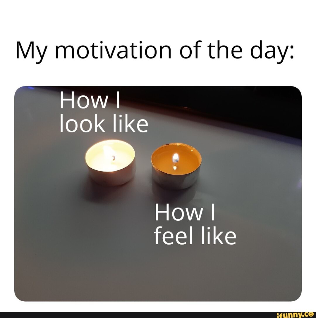 My motivation of the day: How I look like How I feel like - iFunny