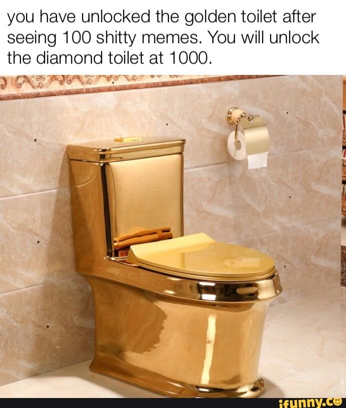 You have unlocked the golden toilet after seeing 100 shitty memes. You ...