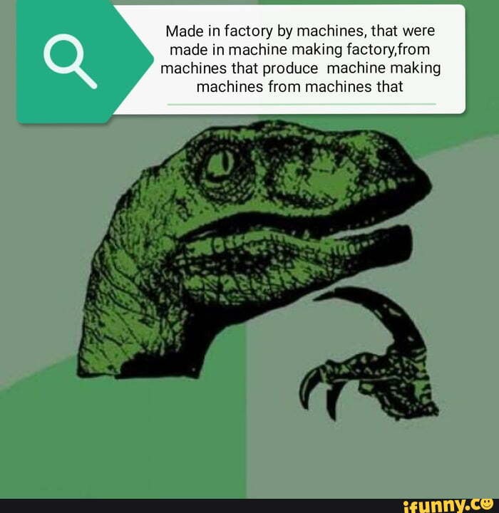Made in factory by machines, that were made in machine making factory ...