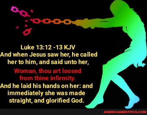 Luke -13 KJV And when Jesus saw her, he called her to him, and said ...