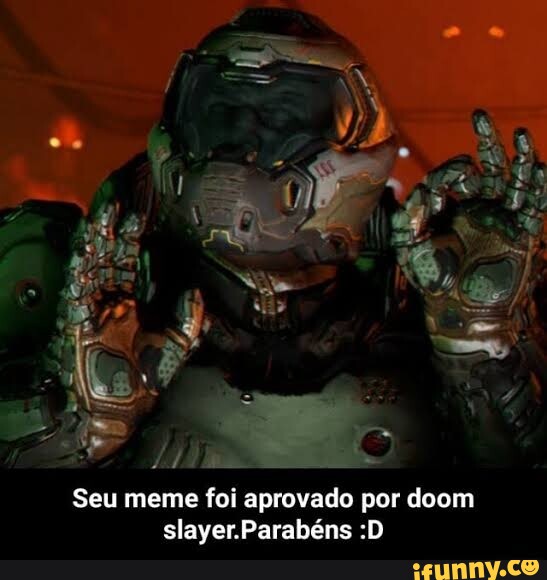 Seu meme foi aprovado por doom slayer Parabéns :D - iFunny Brazil