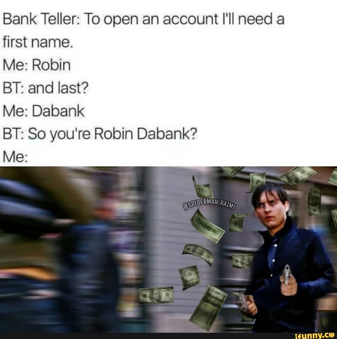 Bank Teller: To open an account I'll need a first name. Me: Robin BT ...