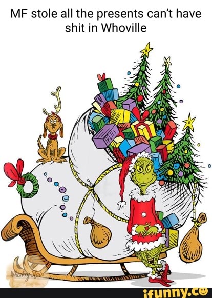 ME stole all the presents can't have shit in Whoville - iFunny