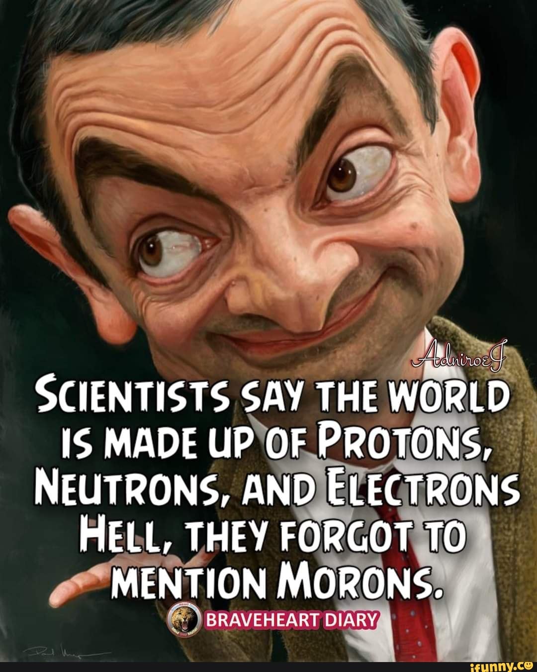 SCIENTISTS SAY THE WORLD IS MADE UP OF PROTONS, NEUTRONS, AND ELECTRONS ...