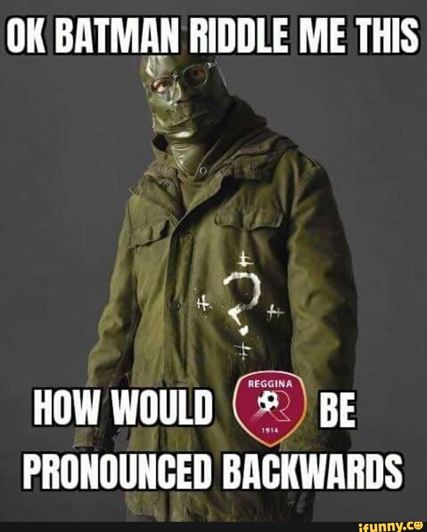OK BATMAN RIDDLE ME THIS HOW WOULD BE PRONOUNCED BACKWARDS - iFunny