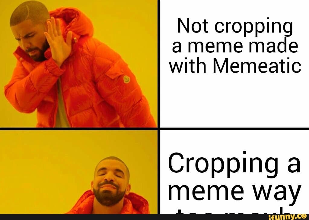 Not cropping a meme made with Memeatic I Cropping a meme way - iFunny