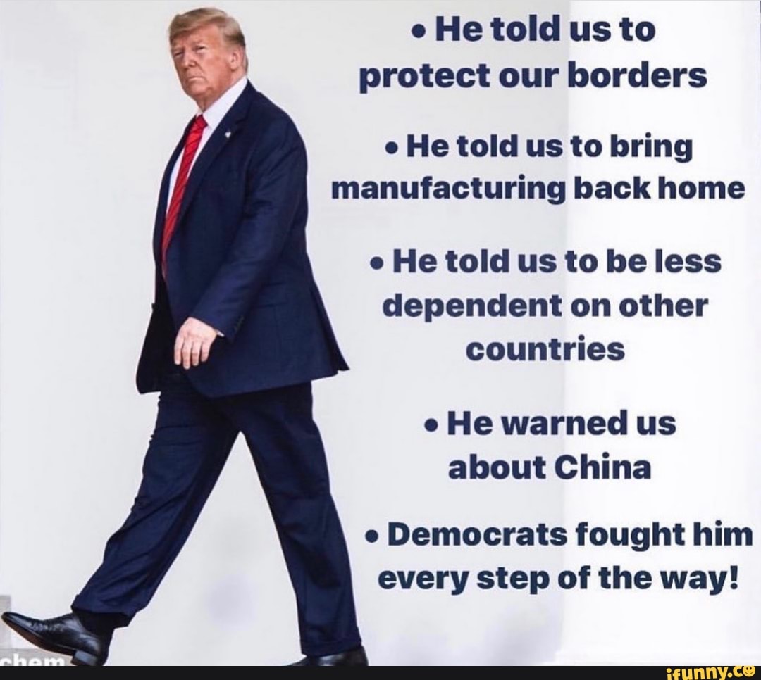 E He told us to protect our borders e He told us to bring manufacturing ...